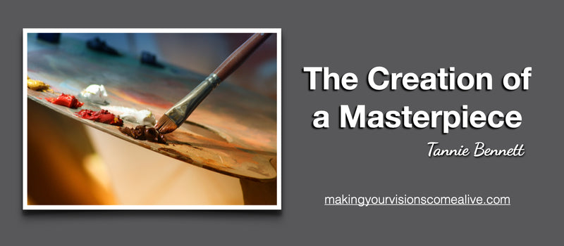 The Creation of a Masterpiece – Making Your Visions Come Alive